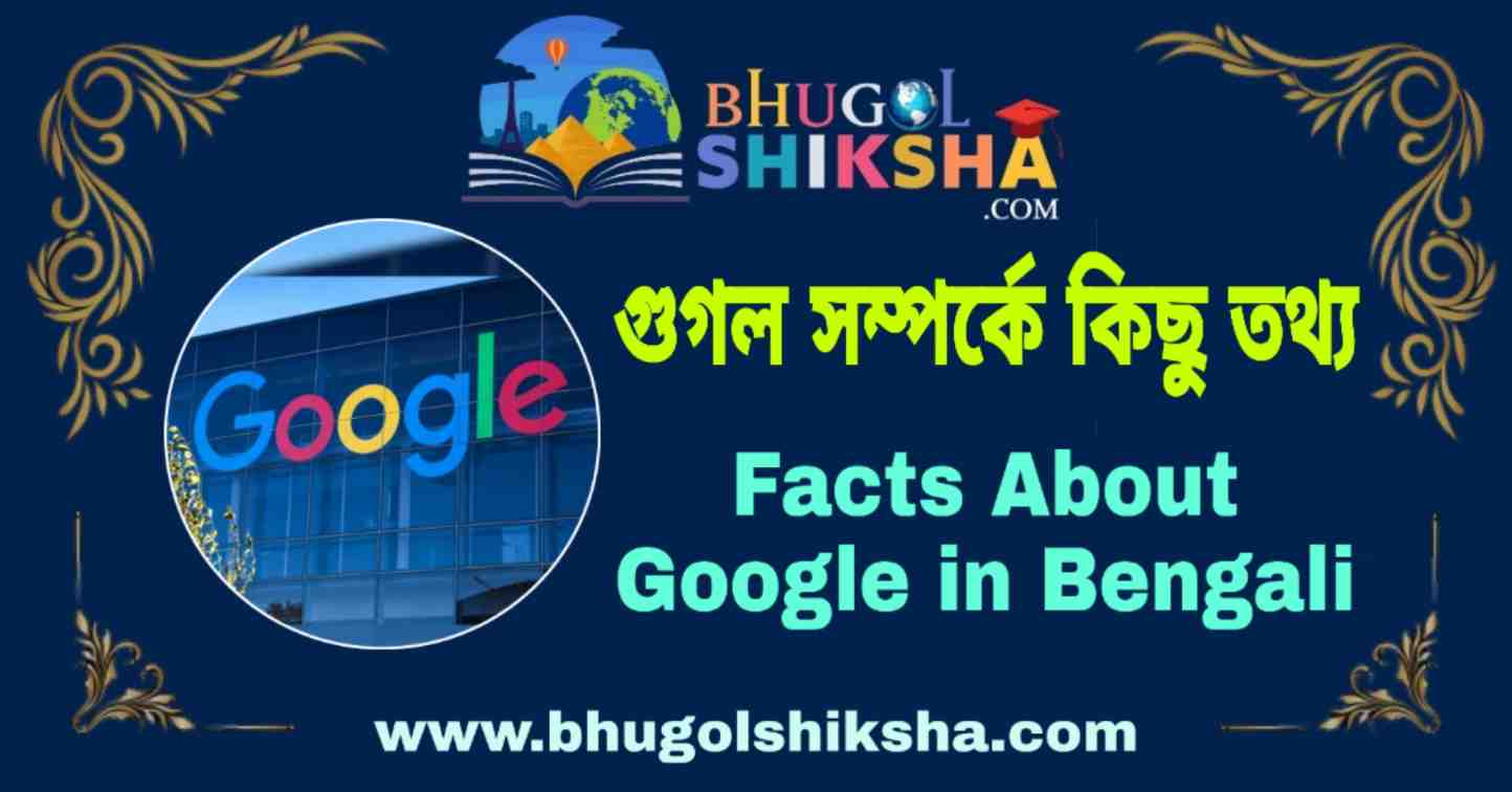 গুগল সম্পর্কে কিছু তথ্য - Facts About Google in Bengali - Bhugol Shiksha