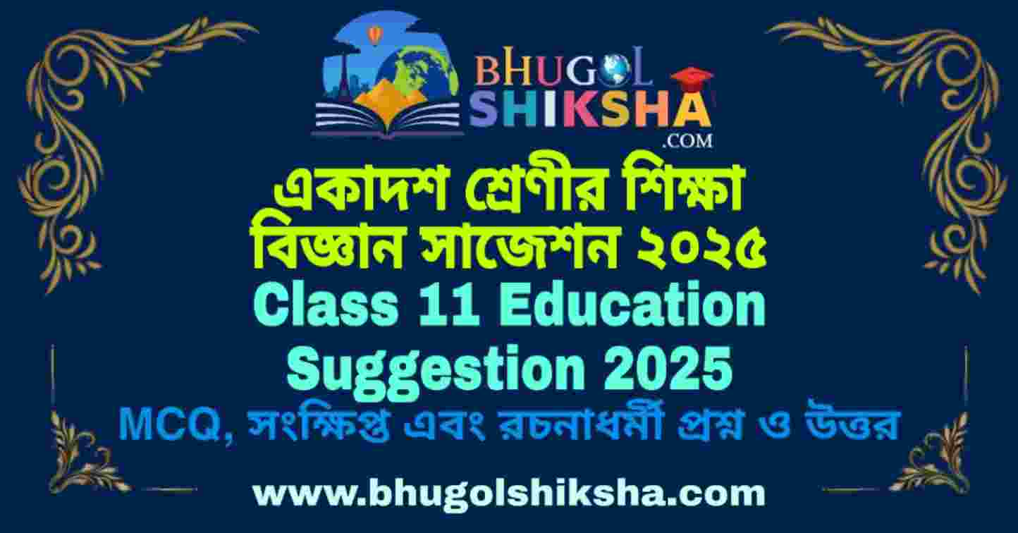 Class 11 Education Suggestion 2025 | একাদশ শ্রেণীর শিক্ষা বিজ্ঞান সাজেশন ২০২৫ - Bhugol Shiksha