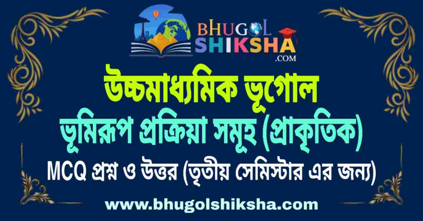 ভূমিরূপ প্রক্রিয়া সমূহ (প্রাকৃতিক) উচ্চমাধ্যমিক ভূগোল MCQ প্রশ্ন ও ...